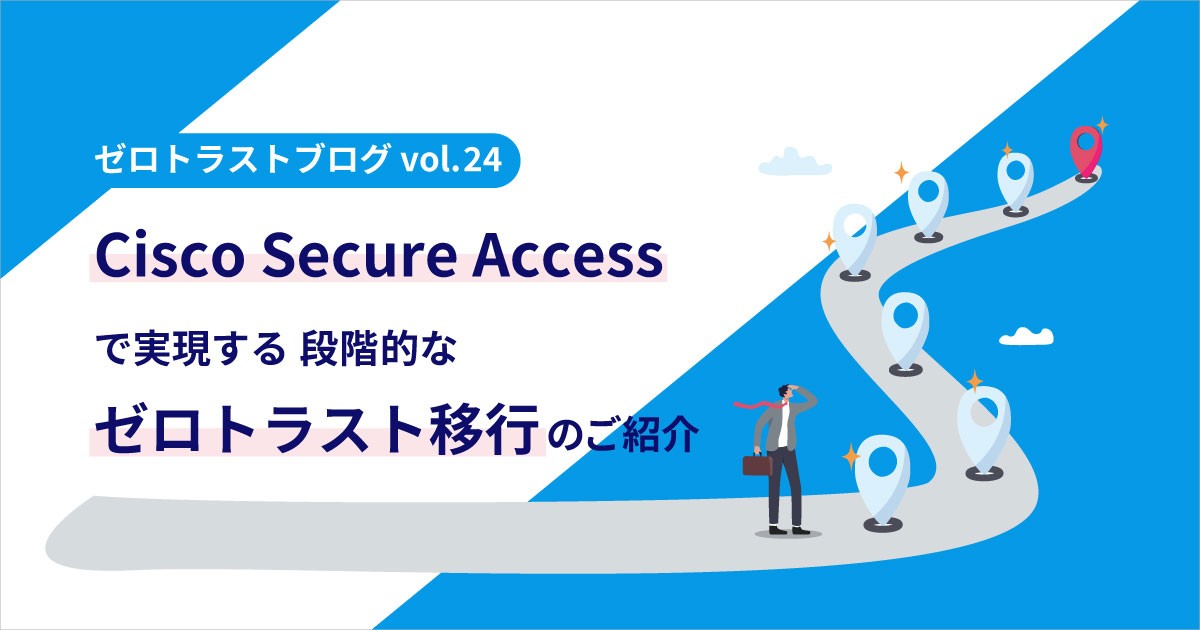 Cisco Secure Accessで実現する段階的なゼロトラスト移行のご紹介｜マネージド ゼロトラスト｜法人向け｜KDDI株式会社