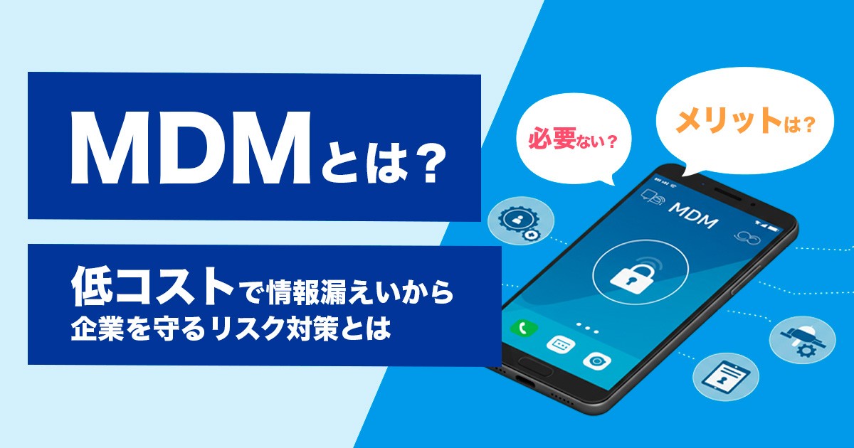 MDMとは？メリットは？必要ない？低コストで情報漏えいから企業を守るリスク対策とは｜お役立ち情報｜中小企業・法人向け｜KDDI株式会社