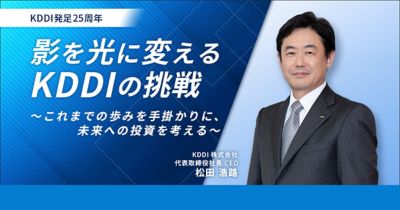 影を光に変えるKDDIの挑戦 ～これまでの歩みを手掛かりに、未来への投資を考える～｜be CONNECTED.｜法人のお客さま｜KDDI株式会社